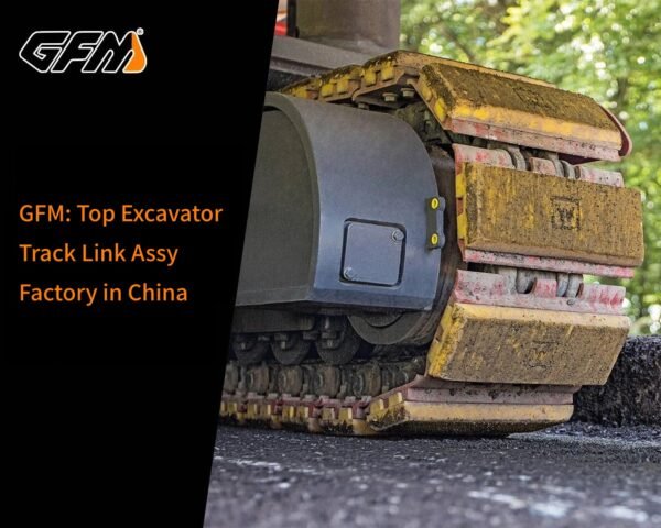 GFM Top Excavator Track Link Assy Factory in China - 14 Years of Experience